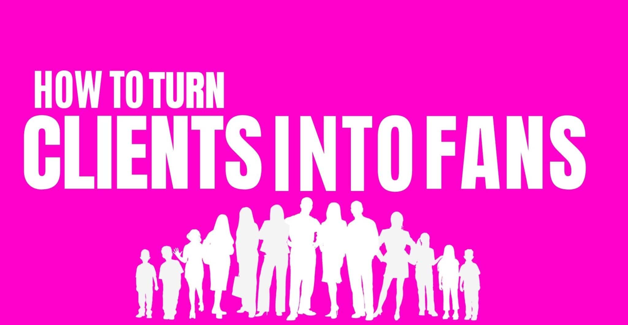 How To Turn Clients Into Fans | Maverrik